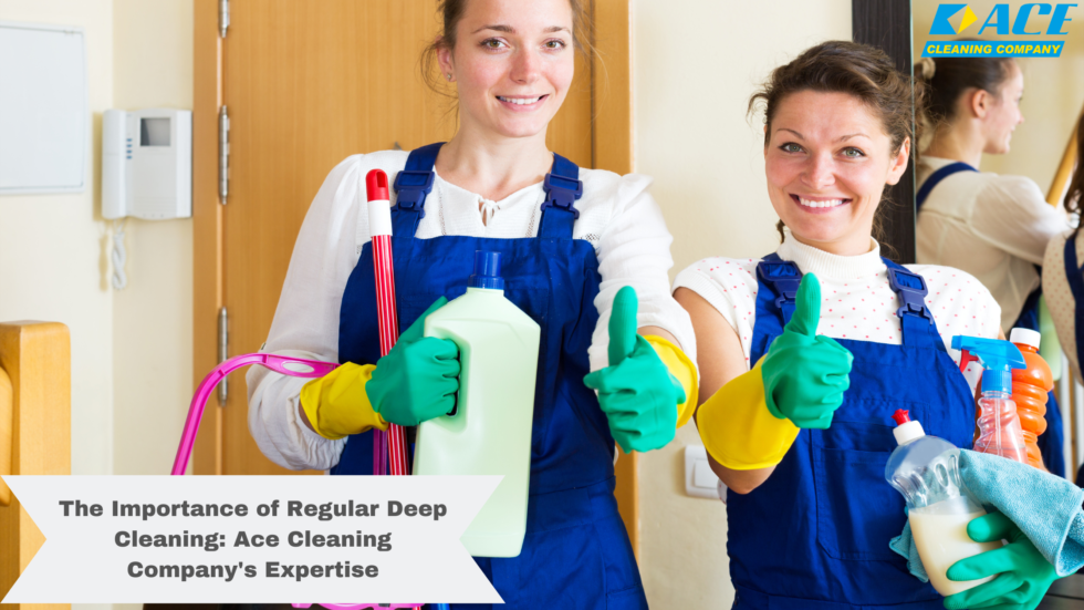 The Importance of Regular Deep Cleaning: Ace Cleaning Company's ...
